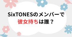SixTONESで彼女持ちは誰？現在の恋愛事情や過去の噂を調査